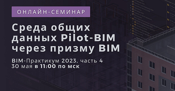 Среда общих данных Pilot-BIM через призму BIM. BIM-Практикум 2023, часть 4